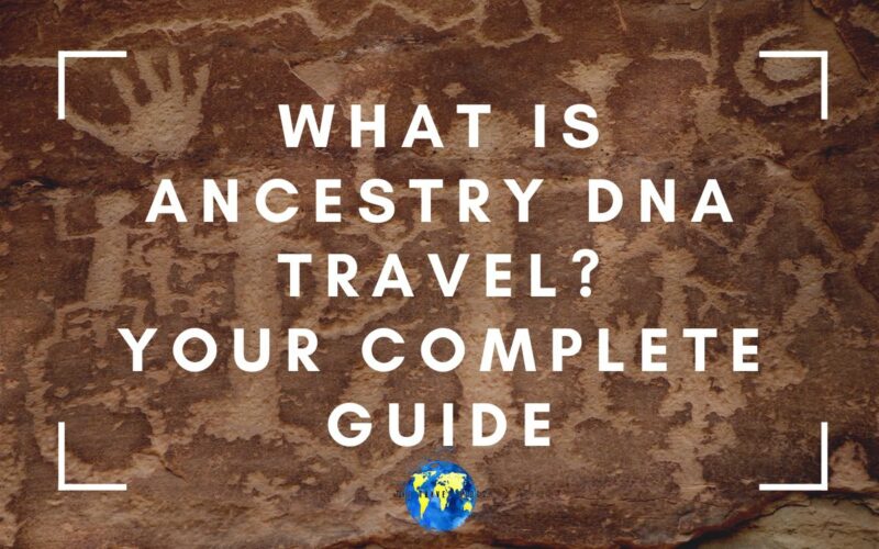 What Is Ancestry DNA Travel? | Your Complete Guide - The Travel Blogs